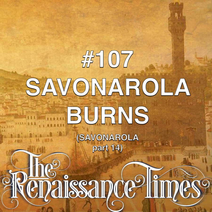 #107 - Savonarola Part 14 - Savonarola Burns - The Renaissance Times